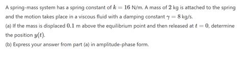 Solved A Spring Mass System Has A Spring Constant Of K 16 Chegg Com