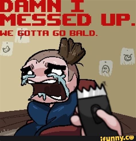 Messed Up We Gotta Go Bald Ifunny Brazil
