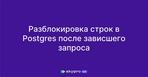 Разблокировка строк в postgres после зависшего запроса
