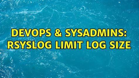 devops and sysadmins rsyslog limit log size youtube