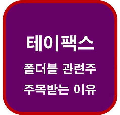 테이팩스055490 폴더블 관련주로 주목받는 이유