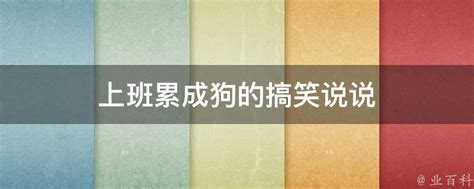 上班累成狗的搞笑说说 业百科