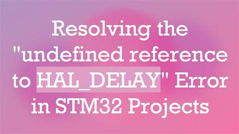 Resolving The Undefined Reference To Haldelay Error In Stm32