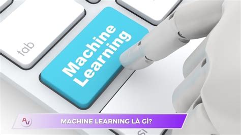 Machine learning là gì 3 loại học máy và ứng dụng thực tế
