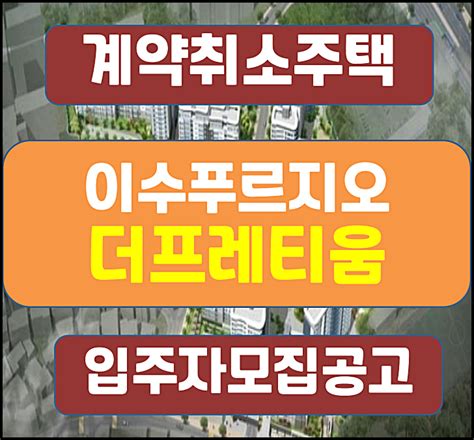 이수 푸르지오 더프레티움 분양가 계약취소주택 1세대 모집공고 네이버 블로그