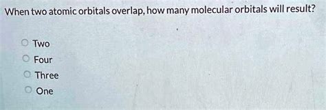 Solved When Two Atomic Orbitals Overlap How Many Molecular Orbitals Will Result Two Four