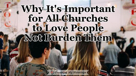 Why Its Important For All Churches To Love People Not Burden Them