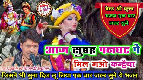 💞 दिल छू लेने वाला भजन आज सुबह पनघट पे मिल गओ कन्हैया बेस्ट हिंदी