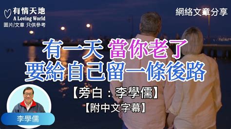 有一天 當你老了 要給自己一條後路 【李學儒 旁白】 網絡文章 A Loving World 有緣相聚 有情天地