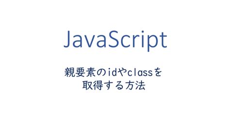 JavaScript 子要素から親要素のidやclassを取得する方法 NOTES