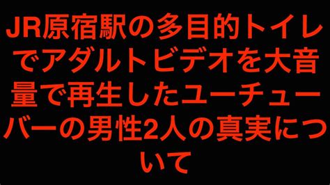 真相 Jr原宿駅の多目的トイレでアダルトビデオを再生していたユーチューバーの男性2人書類送検 Masa46494 Youtube