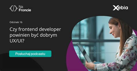 Czy Frontend Developer Powinien Być Dobrym Uxui Xebia Poland