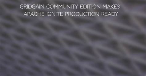 Gridgain Community Edition Makes Apache Ignite Production Ready