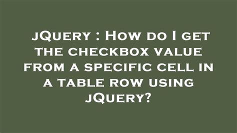 Jquery How Do I Get The Checkbox Value From A Specific Cell In A Table Row Using Jquery Youtube