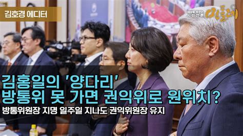 231213김호경 에디터 김홍일의 양다리방통위 못 가면 권익위로 원위치 Youtube