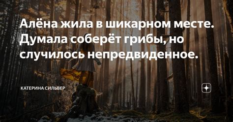 Алёна жила в шикарном месте Думала соберёт грибы но случилось непредвиденное Екатерина КИМ