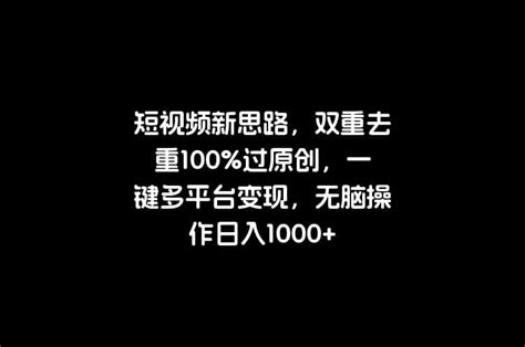 短视频新思路，双重去重100过原创，一键多平台变现，无脑操作日入1000