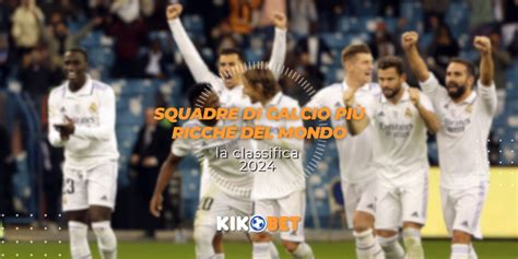 Top Squadre Di Calcio Pi Ricche Del Mondo La Classifica