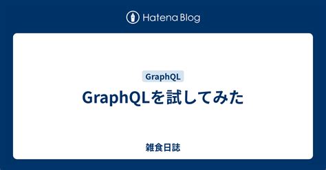 Graphqlを試してみた 雑食日誌