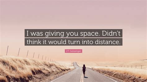 Jt Geissinger Quote I Was Giving You Space Didnt Think It Would