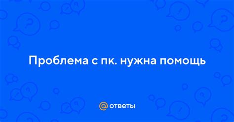 Ответы Mail Проблема с пк нужна помощь