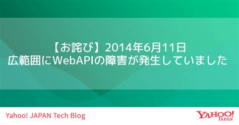 【お詫び】2014年6月11日 広範囲にwebapiの障害が発生していました Yahoo Japan Tech Blog