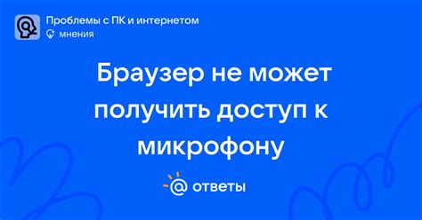Браузер не может получить доступ к микрофону Ответы Mail