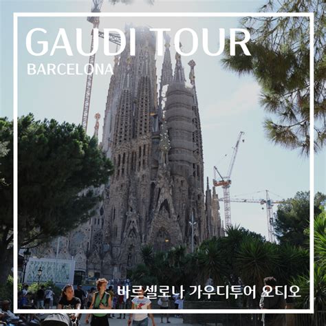 바르셀로나 여행 가우디투어 셀프 오디오 투어라이브 가우디 성당 구엘공원 네이버 블로그