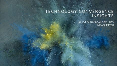Technology Convergence Insights Ai Iot And Physical Security Newsletter