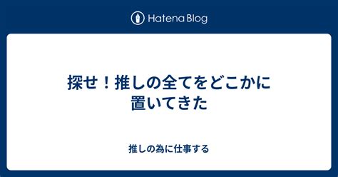 探せ！推しの全てをどこかに置いてきた 推しの為に仕事する