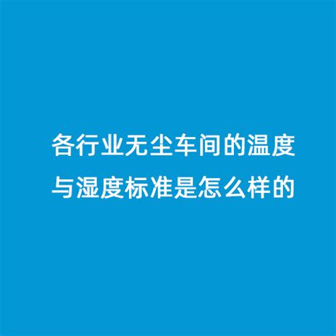 各行业无尘车间的温度与湿度标准是怎么样的 行业新闻 长沙净化装修公司