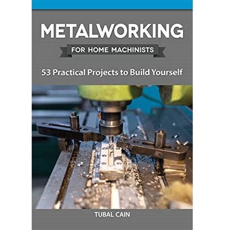 Metalworking For Home Machinists 53 Practical Projects To Build Yours