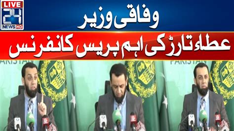 Federal Minister Atta Tarar Important Press Conference 24 News Hd