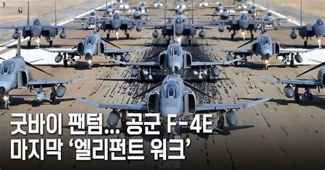 굿바이 팬텀 공군 F 4e 후배 전투기들과 마지막 ‘엘리펀트 워크