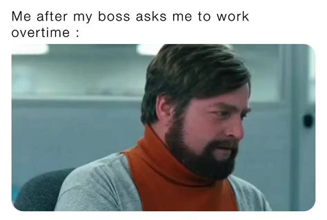 Me After My Boss Asks Me To Work Overtime Mr Memer6969 Memes