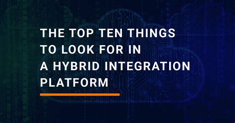 the top ten things to look for in a hybrid integration platform