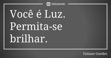 Você é Luz Permita Se Brilhar Tatiane Guedes Pensador