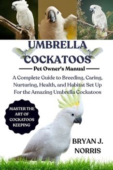 Umbrella Cockatoo A Complete Guide To Book By Bryan J Norris
