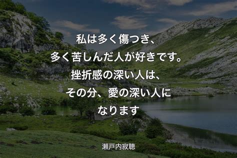 【背景1】私は多く傷つき、多く苦しんだ人が好きです。挫折感の深い人は、その分、愛の深い人になります 瀬戸内寂聴