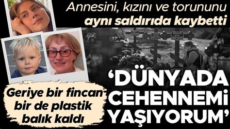 Dünyada cehennemi yaşıyorum Annesini kızını ve torununu aynı saldırıda