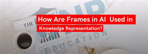 How Are Frames In Ai Used In Knowledge Representation