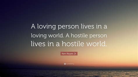 Ken Keyes Jr Quote A Loving Person Lives In A Loving World A
