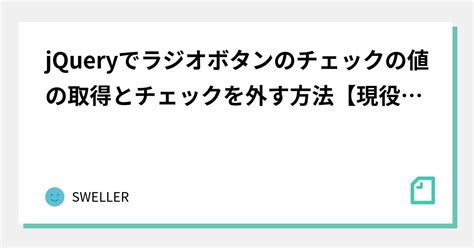 jQueryでラジオボタンのチェックの値の取得とチェックを外す方法現役エンジニアが解説SWELLER