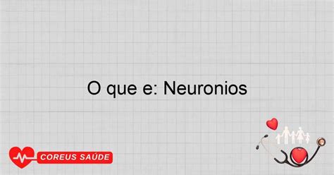 O Que é Neurônios Entenda Sua Função E Importância