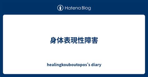 身体表現性障害 Healingkouboutoposs Diary