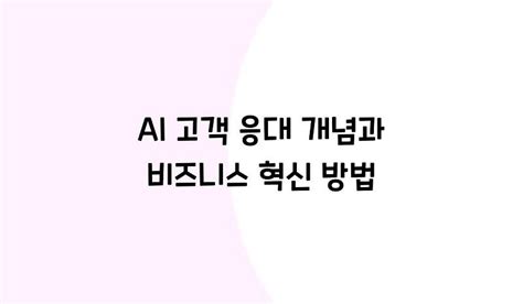 Ai 고객 응대 개념과 비즈니스 혁신 방법