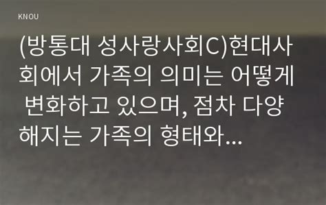 방송통신대 성사랑사회b 현대사회에서 가족의 의미는 어떻게 변화하고 있으며 점차 다양해지는 가족의 형태와 친밀한 관계의 양상을 사회적으로 수용하는 것이 왜 중요한지에