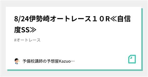 824伊勢崎オートレース10r≪自信度ss≫｜予備校講師の予想屋kazuo競馬・オートレース｜note