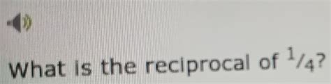 solved what is the reciprocal of ¹ ₄ [algebra]