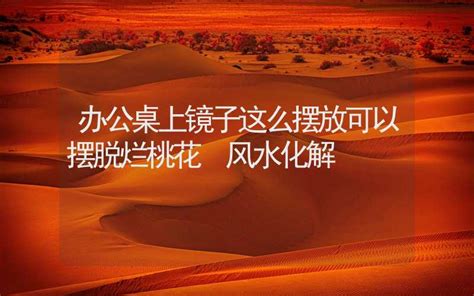 办公桌上镜子这么摆放可以摆脱烂桃花 风水化解 阴阳风水 合福居算命网